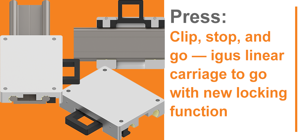 Clip, stop, and go – igus linear carriage to go with new locking ...